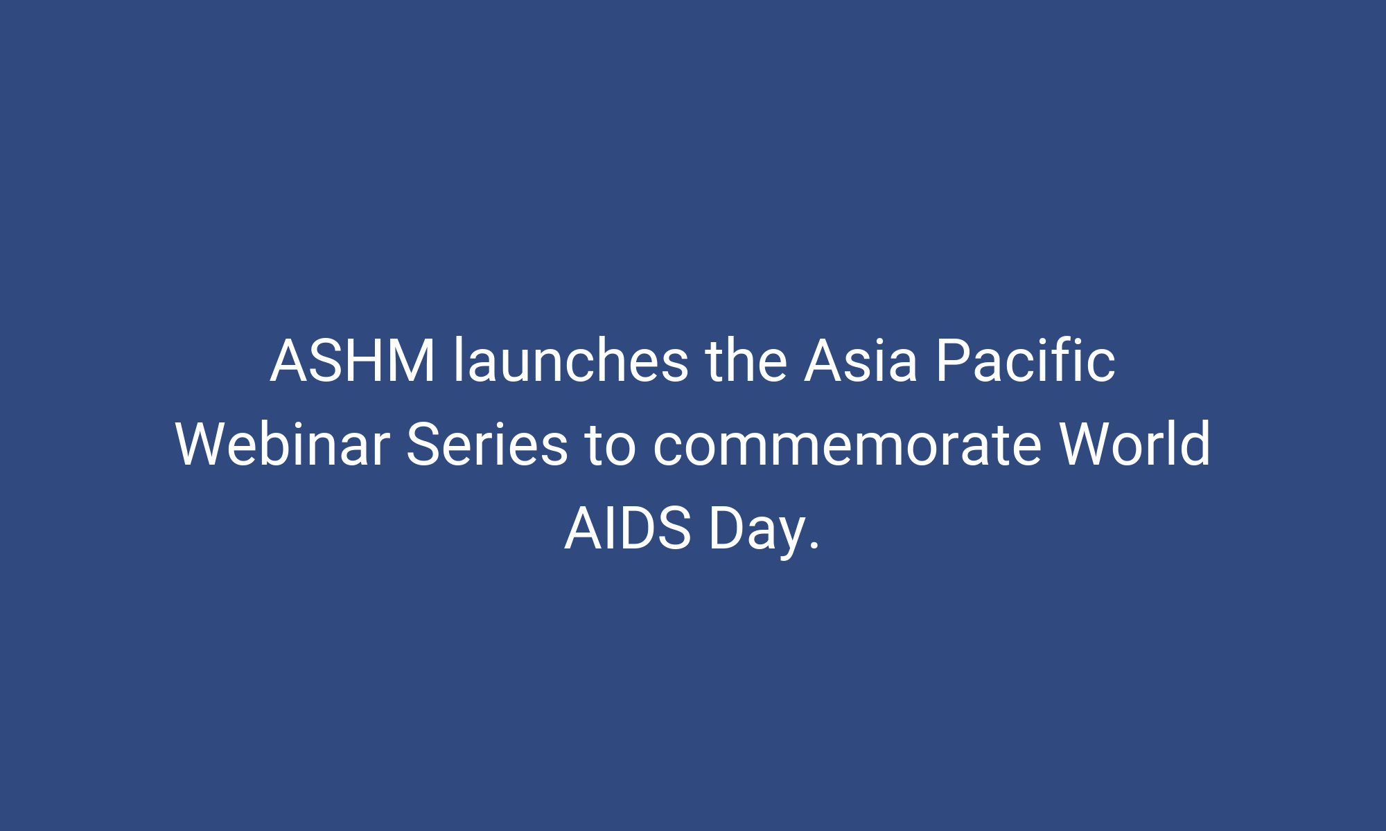 ASHM launches the Asia Pacific Webinar Series to commemorate World AIDS ...