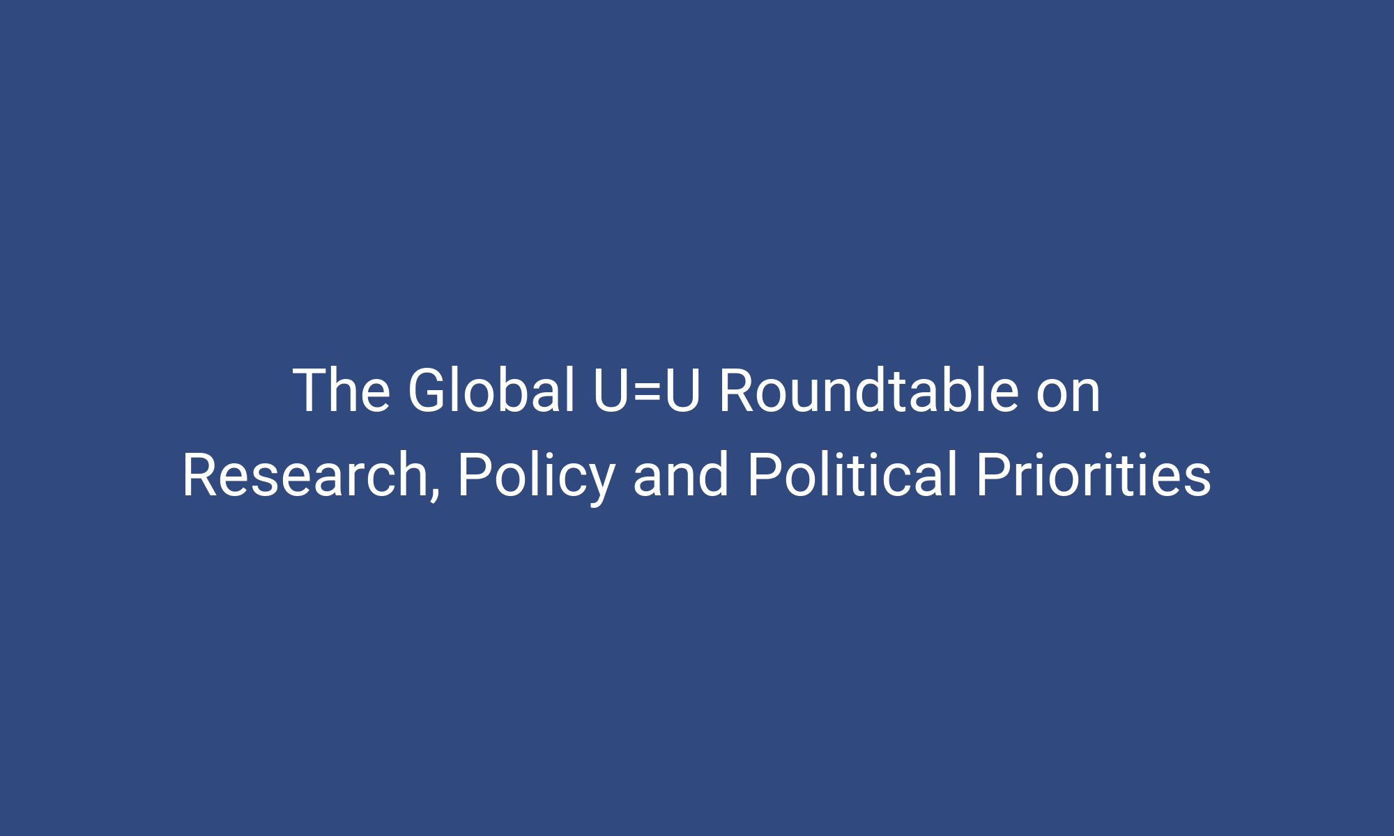 The Global U=U Roundtable on Research, Policy and Political Priorities ...
